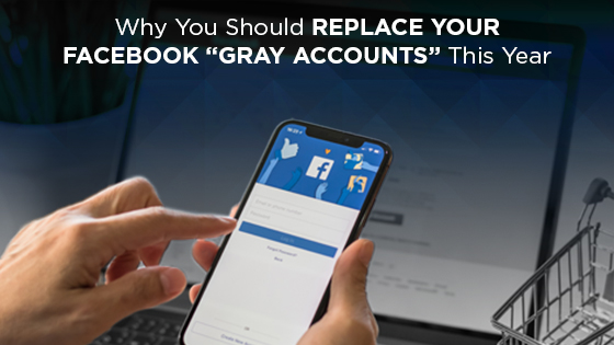 Why You Should Replace Your Facebook "Gray Accounts" This Year